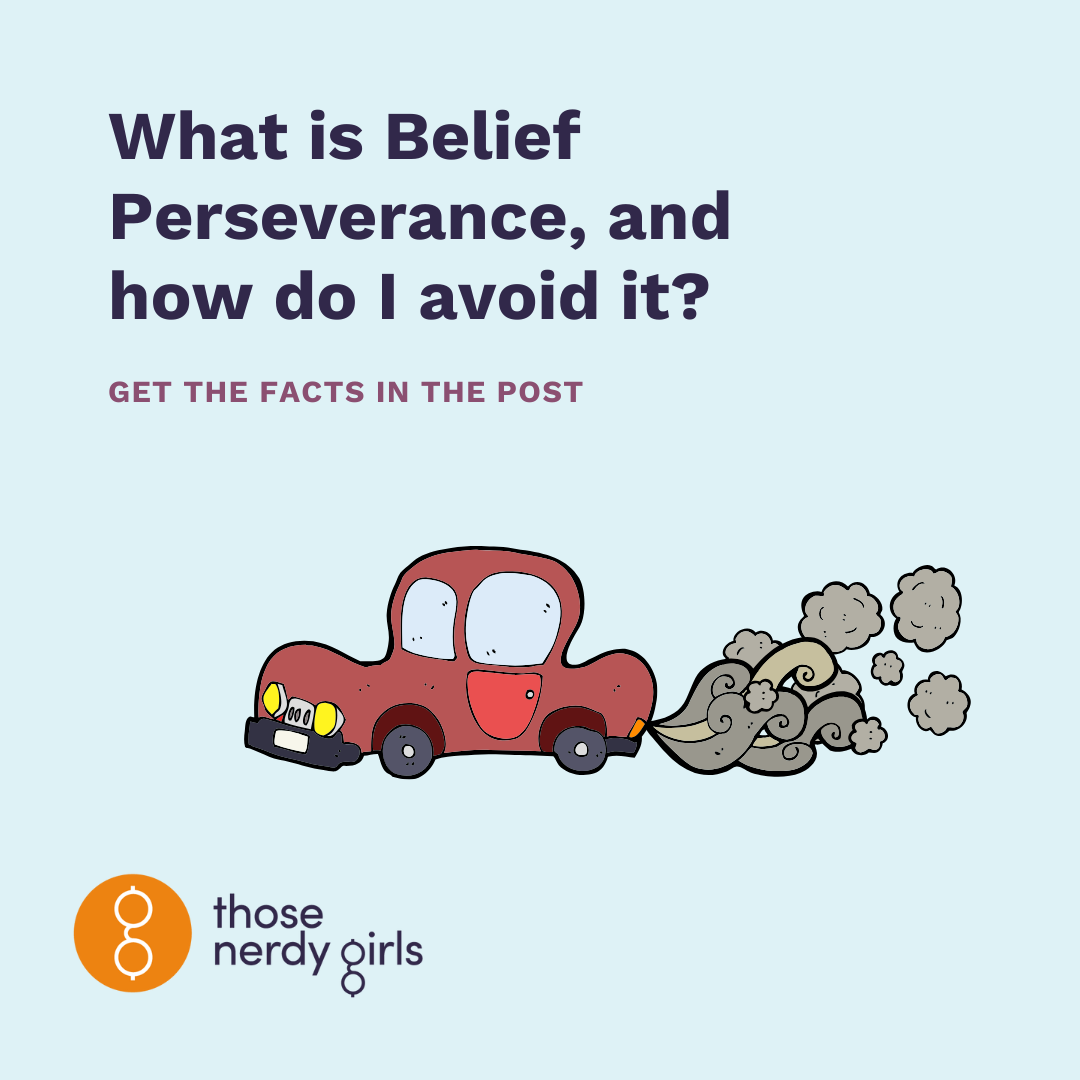 What is Belief Perseverance, and how do I avoid it? — Those Nerdy Girls